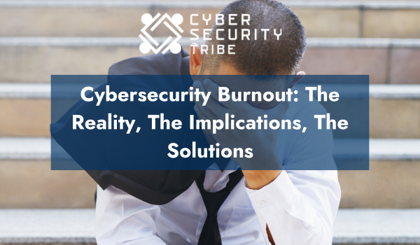 Cybersecurity Burnout: The Reality, The Implications, The Solutions